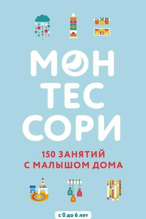 Монтессори. 150 занятий с малышом дома