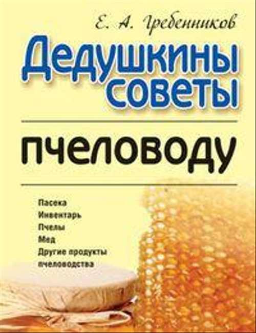 Дедушкины советы пчеловоду: пасека, инвентарь, пчелы, мед, другие продукты пчеловодства