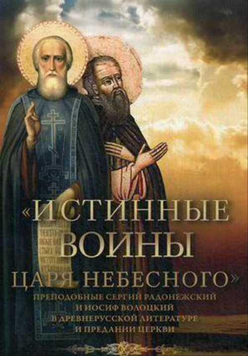 Истинные воины Царя Небесного. Преподобные Сергий Радонежский и Иосиф Волоцкий в древнерусской литературе и предании Церкви. Сборник историко-филологи