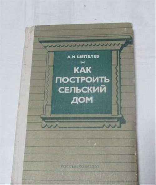 А.М.Шепелев "Как построить сельский дом". 1985 год